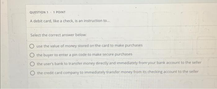 Solved QUESTION 1 - 1 POINT A debit card, like a check, is | Chegg.com