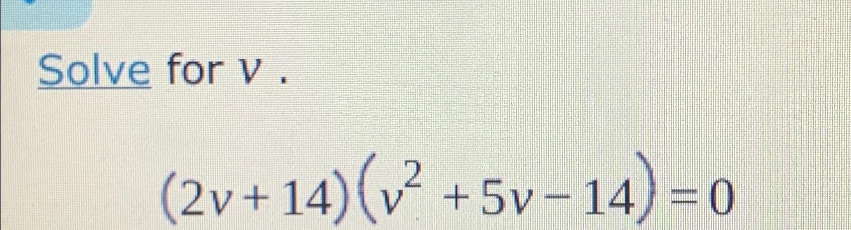 Solved Solve for v.(2v+14)(v2+5v-14)=0 | Chegg.com