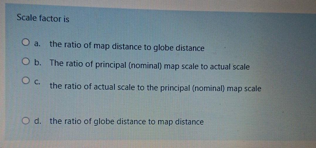 Solved Scale factor is O a. the ratio of map distance to | Chegg.com