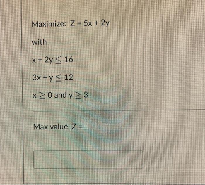 Solved Maximize: z=5x+2y with x+2y≤163x+y≤12x≥0 and y≥3 Max | Chegg.com