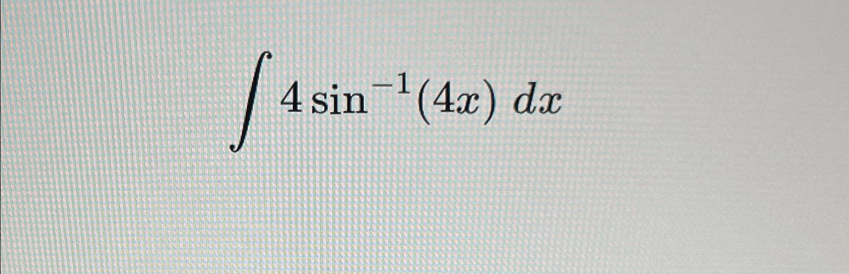 Solved ∫﻿﻿4sin-1(4x)dx | Chegg.com