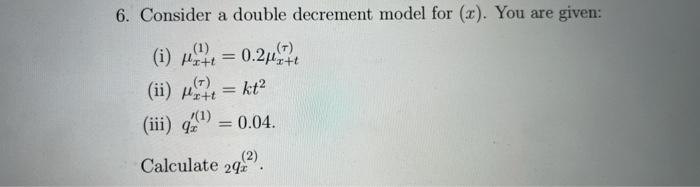 Solved 6. Consider a double decrement model for (2). You are | Chegg.com