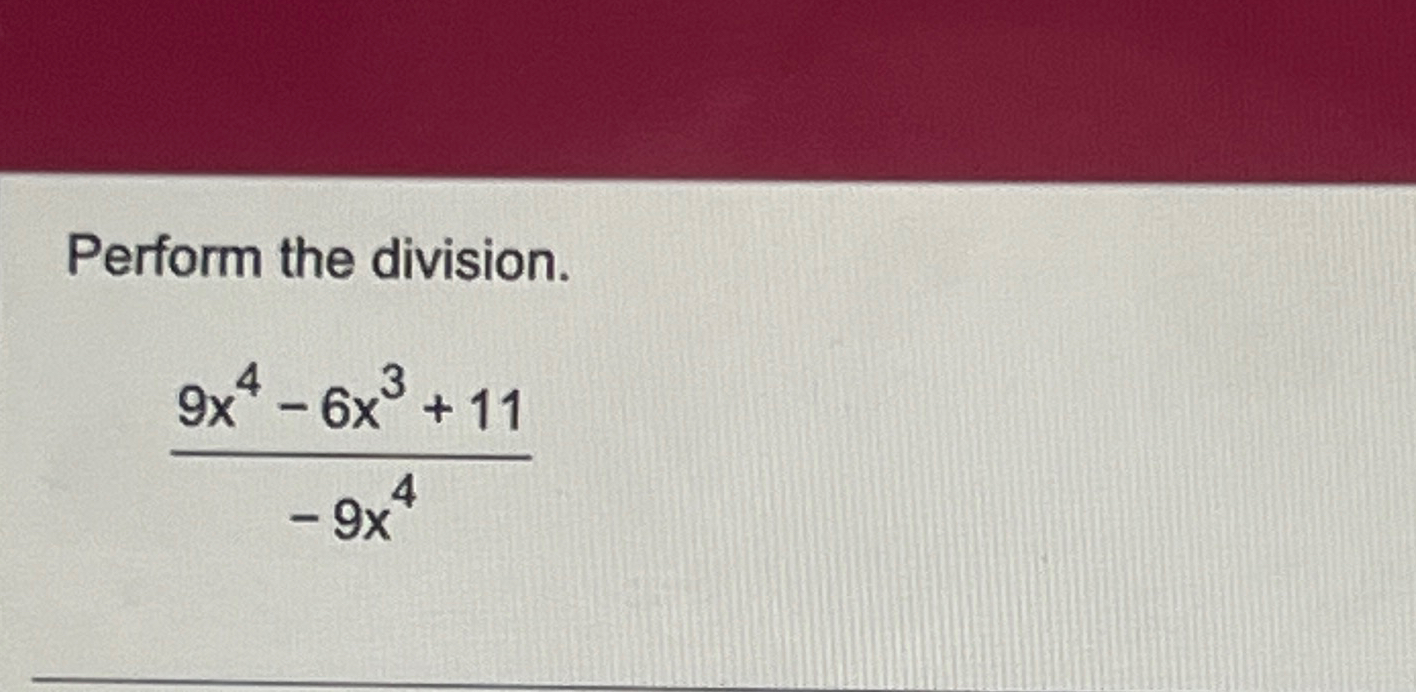 Solved Perform the division.9x4-6x3+11-9x4 | Chegg.com