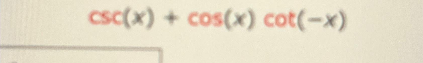 Solved csc(x)+cos(x)cot(-x) | Chegg.com