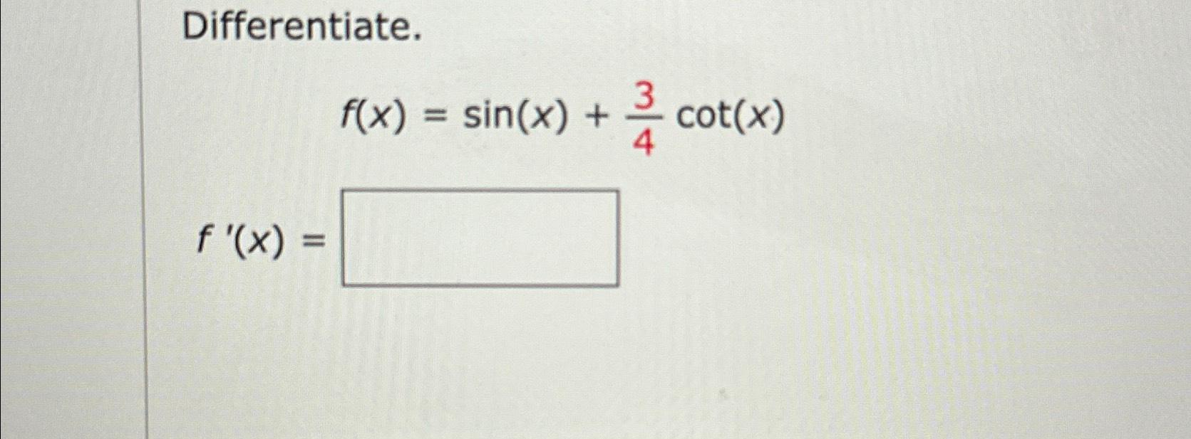 Solved Differentiate.f(x)=sin(x)+34cot(x)f'(x)= | Chegg.com