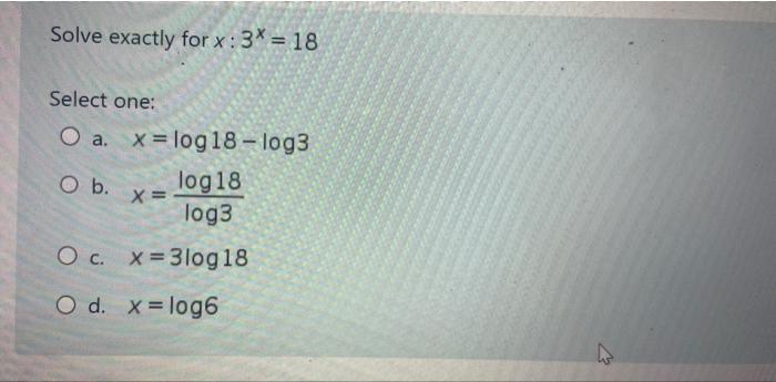 Solved Solve exactly for x:3x=18 Select one: a. x=log18−log3 | Chegg.com