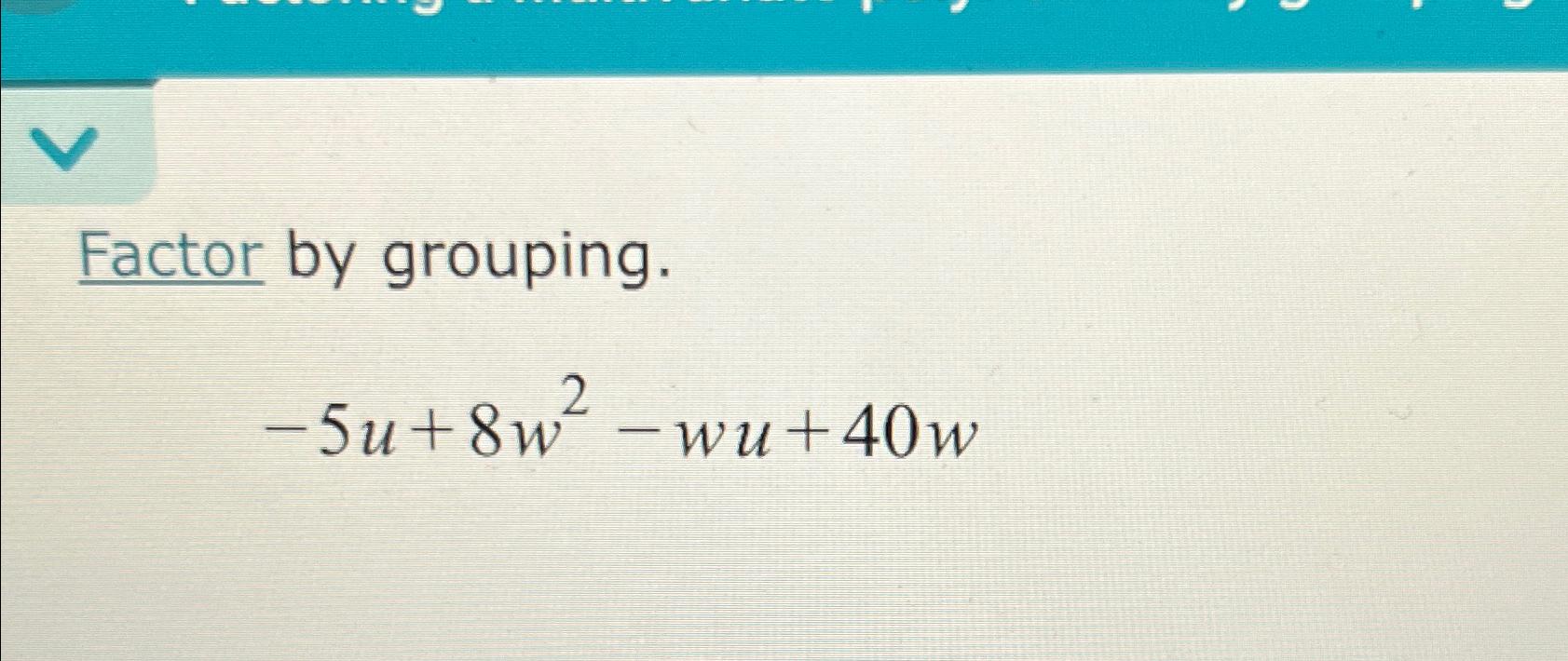 Solved Factor by grouping.-5u+8w2-wu+40w | Chegg.com