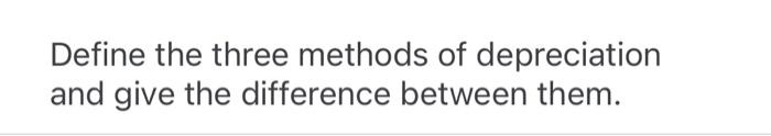 Solved Define the three methods of depreciation and give the | Chegg.com