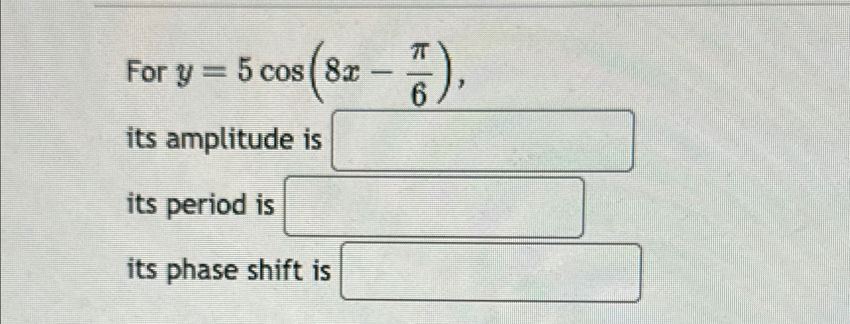 Solved For y=5cos(8x-π6),its amplitude isits period isits | Chegg.com