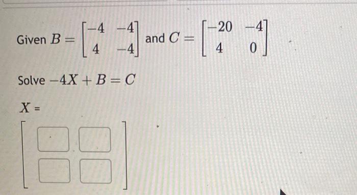 Solved Given B=[−44−4−4] and C=[−204−40] Solve −4X+B=C | Chegg.com