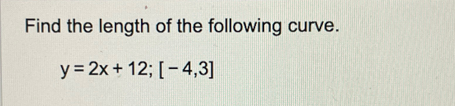 Solved Find the length of the following curve.y=2x+12;[-4,3] | Chegg.com