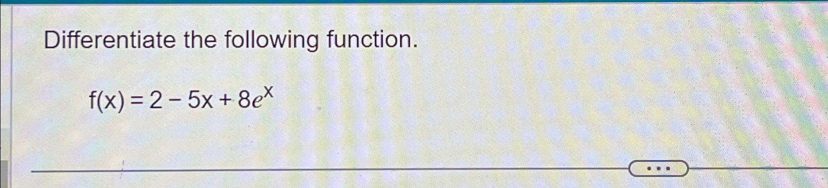 Solved Differentiate the following function.f(x)=2-5x+8ex | Chegg.com