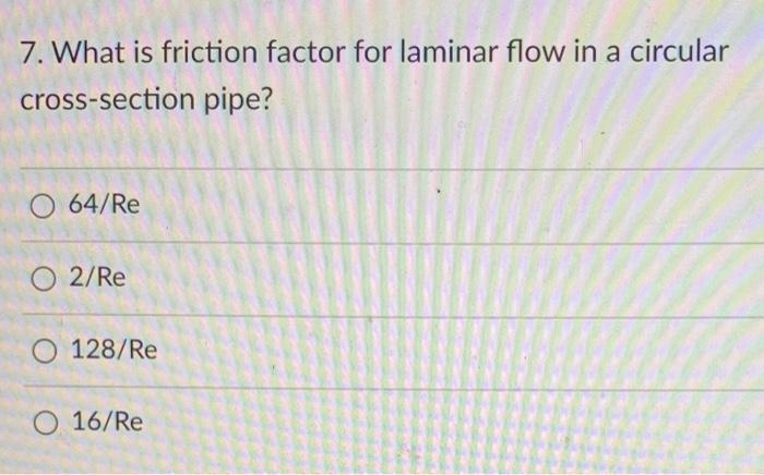 Solved 7. What is friction factor for laminar flow in a | Chegg.com