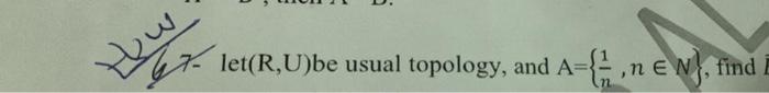 Solved 2. 7 - let (R,U) be usual topology, and A={n1,n∈N}, | Chegg.com