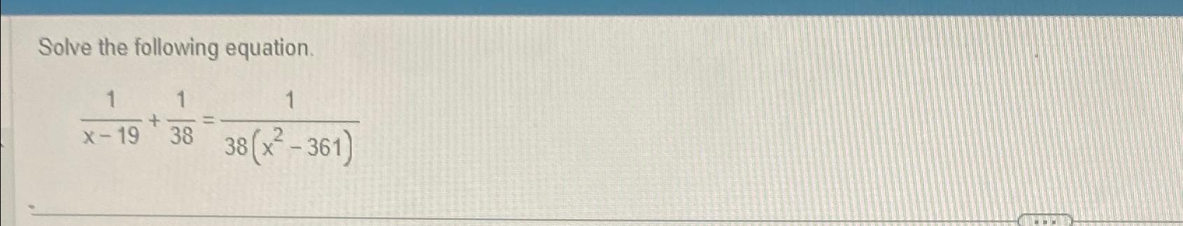 Solved Solve the following equation.1x-19+138=138(x2-361) | Chegg.com