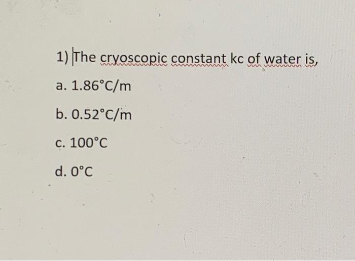 Solved 1) The cryoscopic constant kc of water is, a. | Chegg.com