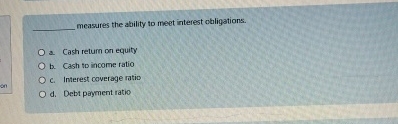 Solved measures the ability to meet interest obligations.a. | Chegg.com