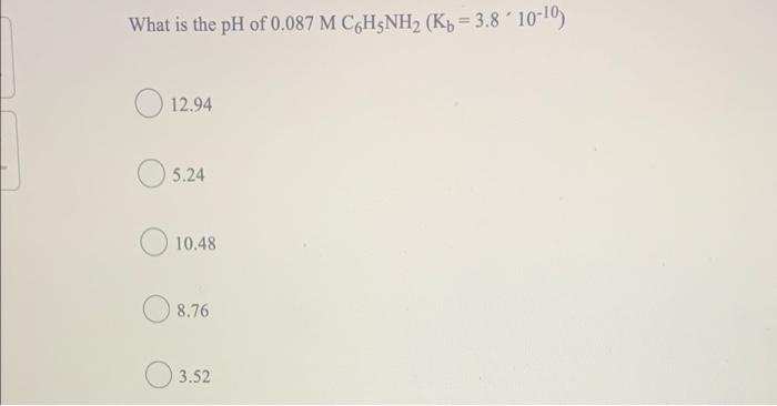 Solved What is the pH of 0.087 M C6H5NH2 (Kb = 3.8 10-10) | Chegg.com