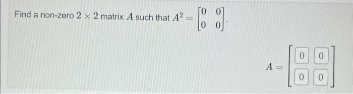 Solved Find a non-zero 2×2 matrix A such that A2=[0000] | Chegg.com