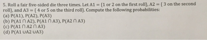 Solved 5. Roll a fair five-sided die three times. Let A1 = | Chegg.com