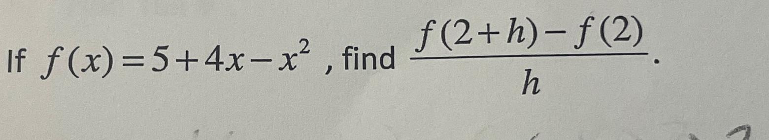Solved If f(x)=5+4x-x2, ﻿find f(2+h)-f(2)h | Chegg.com