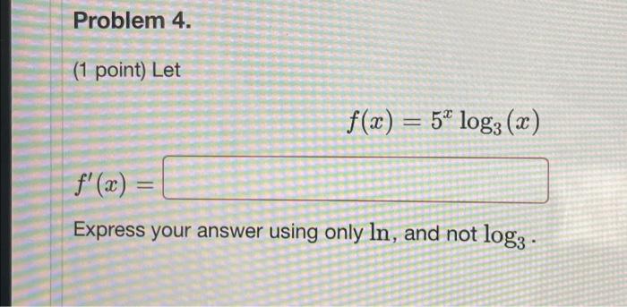 Solved Problem 4. (1 point) Let f(x) = 5" log3 (x) f'(x) = 2 | Chegg.com