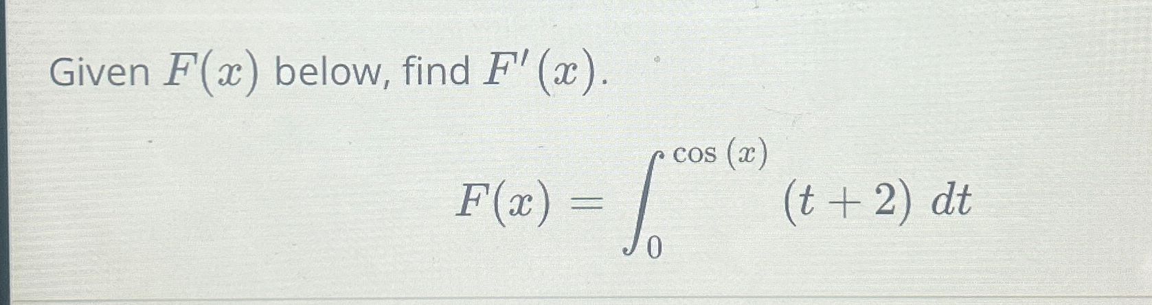 Solved Given F(x) ﻿below, find F'(x).F(x)=∫0cos(x)(t+2)dt | Chegg.com