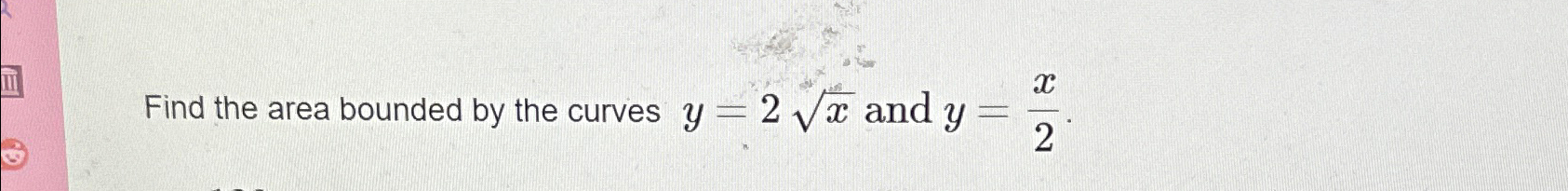 Solved Find the area bounded by the curves y=2x2 ﻿and y=x2. | Chegg.com
