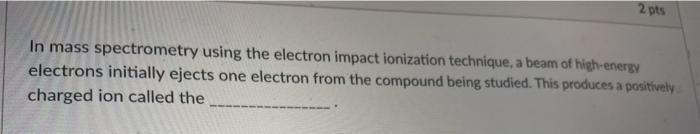 Solved 2pts In mass spectrometry using the electron impact | Chegg.com