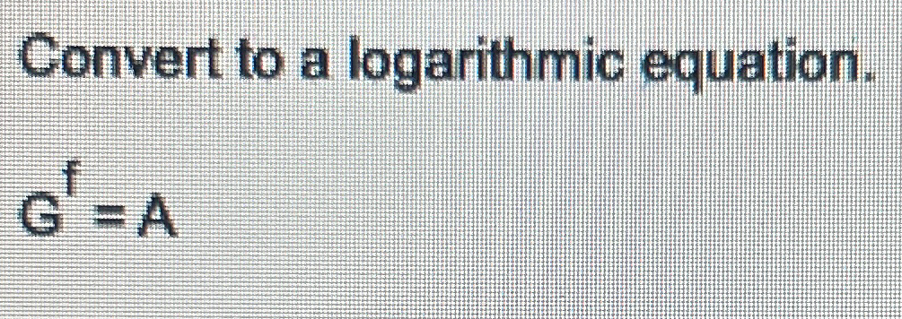 Solved Convert to a logarithmic equation.Gf=A | Chegg.com