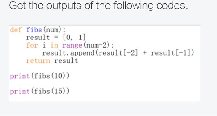 Solved Get the outputs of the following codes. def fibs | Chegg.com