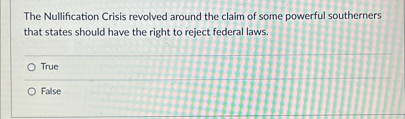 Solved The Nullification Crisis revolved around the claim of | Chegg.com