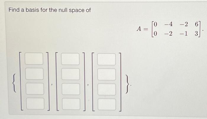 Solved Find a basis for the null space of A=[00−4−2−2−163] | Chegg.com