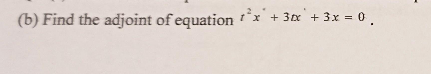 Solved (b) Find the adjoint of equation t2x′′+3tx+3x=0. | Chegg.com