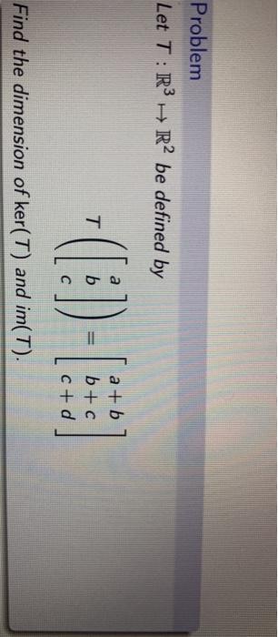 Solved Problem Let T:R3 R2 be defined by a + b a b T btc C | Chegg.com