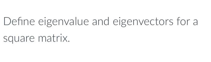 Solved Define eigenvalue and eigenvectors for a square | Chegg.com