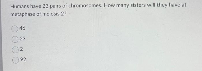 Solved Humans have 23 pairs of chromosomes. How many sisters | Chegg.com