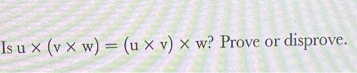 Solved Is u×(v×w)=(u×v)×w ? Prove or disprove. | Chegg.com