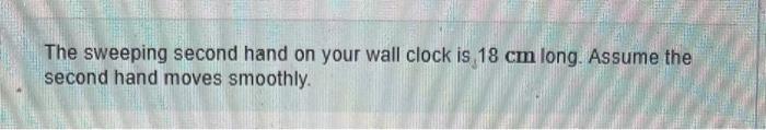 Solved The sweeping second hand on your wall clock is 18 cm | Chegg.com