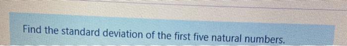 Solved Find the standard deviation of the first five natural | Chegg.com