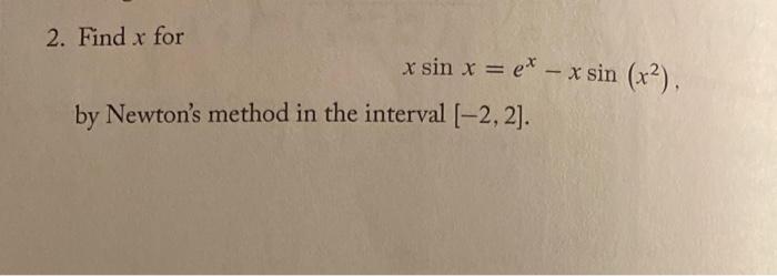 Solved 2. Find x for xsinx=ex−xsin(x2), by Newton's method | Chegg.com