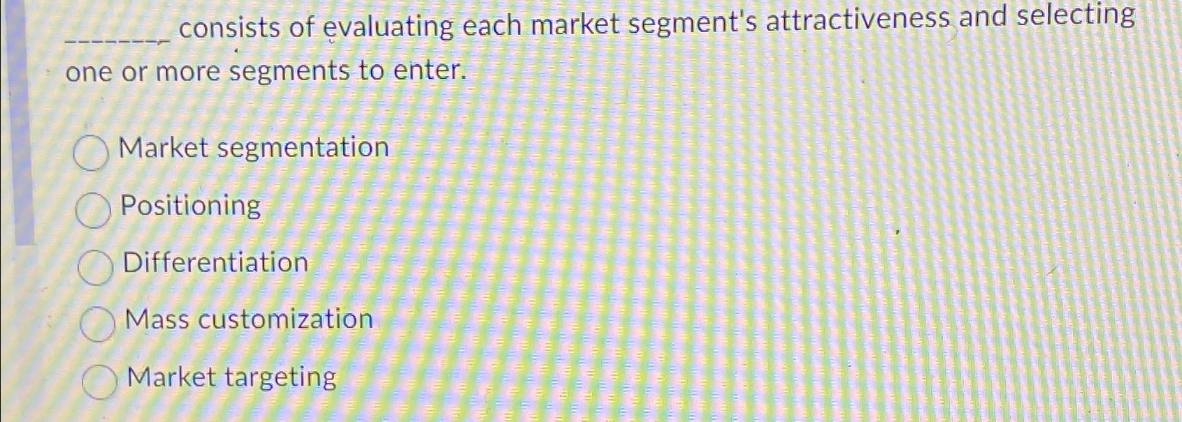 Solved consists of evaluating each market segment's | Chegg.com