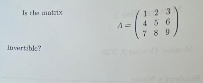 Solved Is the matrix A=⎝⎛147258369⎠⎞ invertible? | Chegg.com