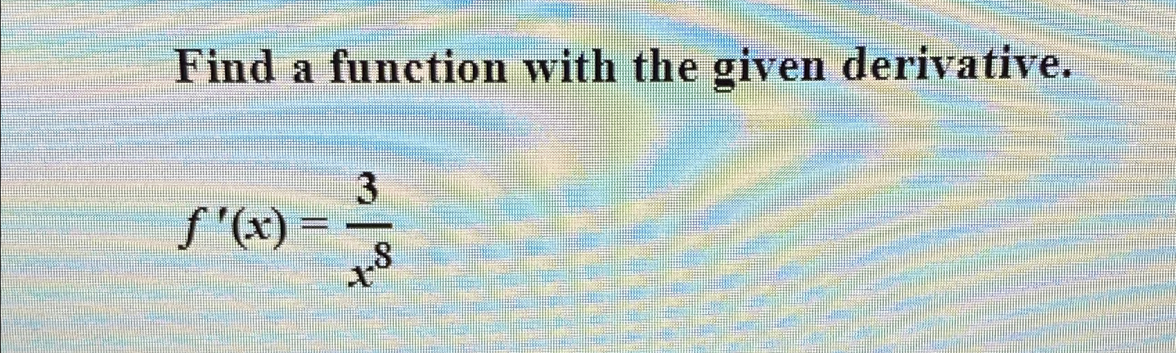 Solved Find a function with the given derivative.f'(x)=3x8 | Chegg.com