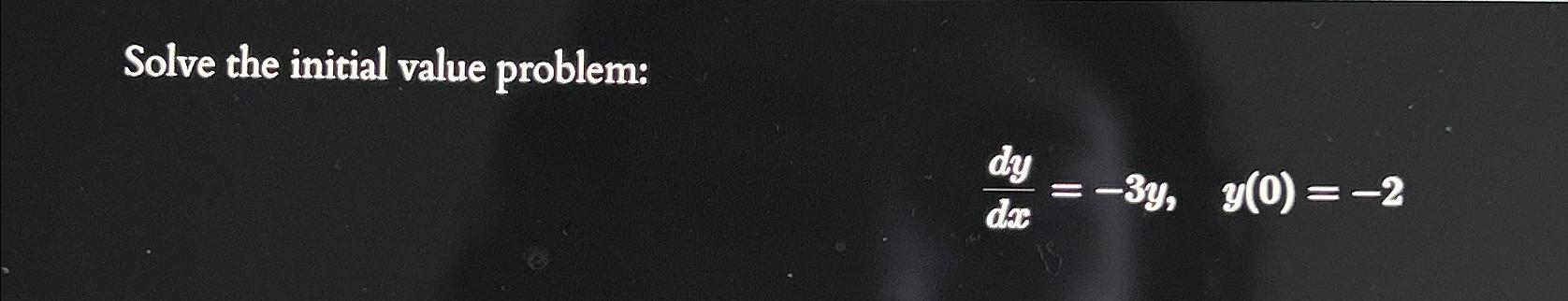 Solved Solve the initial value problem:dydx=-3y,y(0)=-2 | Chegg.com