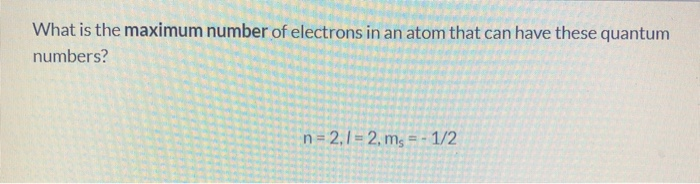 Solved What is the maximum number of electrons in an atom | Chegg.com