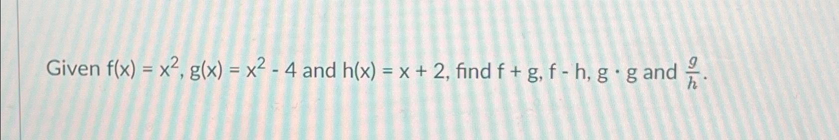 Solved Given f(x)=x2,g(x)=x2-4 ﻿and h(x)=x+2, ﻿find | Chegg.com