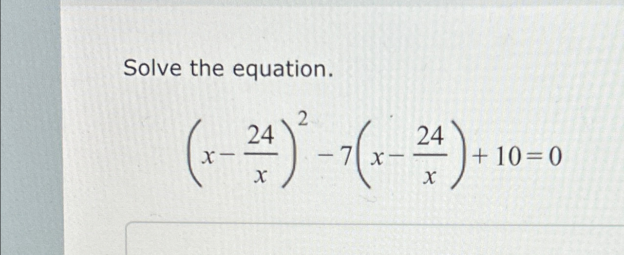 Solved Solve the equation.(x-24x)2-7(x-24x)+10=0 | Chegg.com