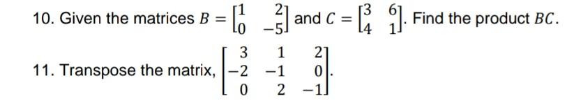 Solved 10. Given the matrices B = 11. Transpose the matrix, | Chegg.com