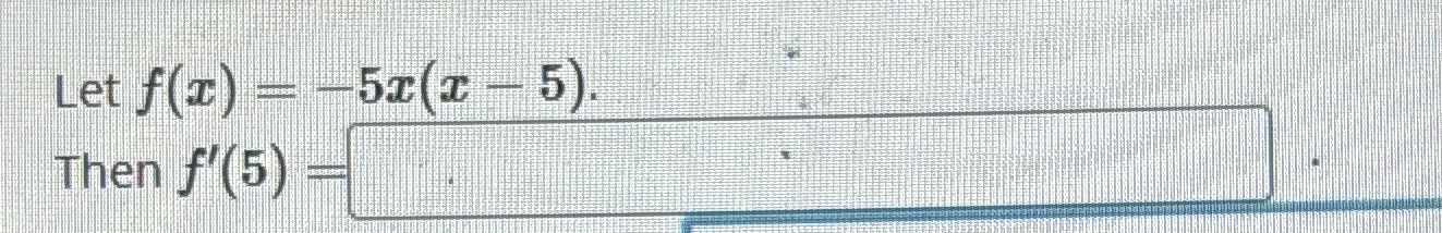 Solved Let f(x)=-5x(x-5).Then f'(5)= | Chegg.com